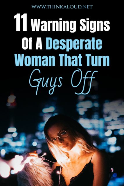 11 Warning Signs Of A Desperate Woman That Turn Guys Off