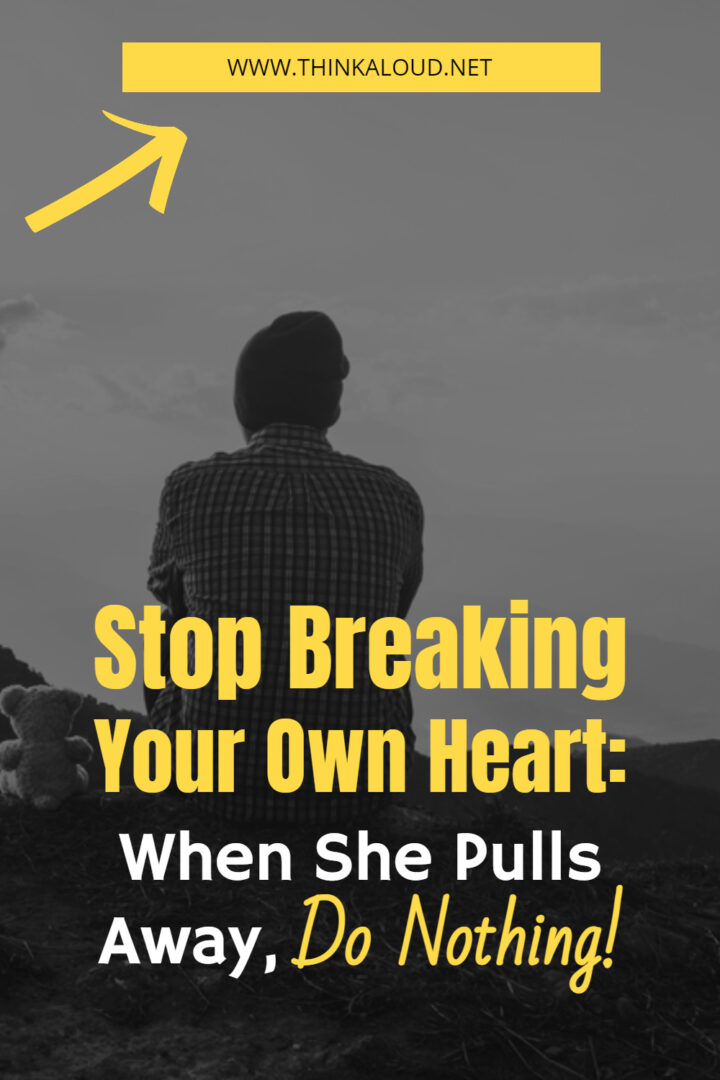 Stop Breaking Your Own Heart: When She Pulls Away, Do Nothing!