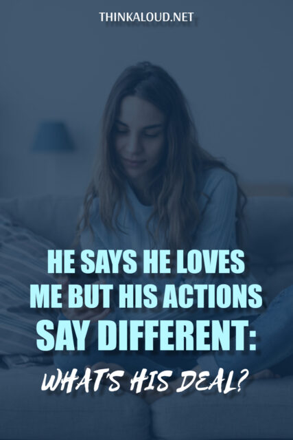 He Says He Loves Me But His Actions Say Different: What's His Deal?