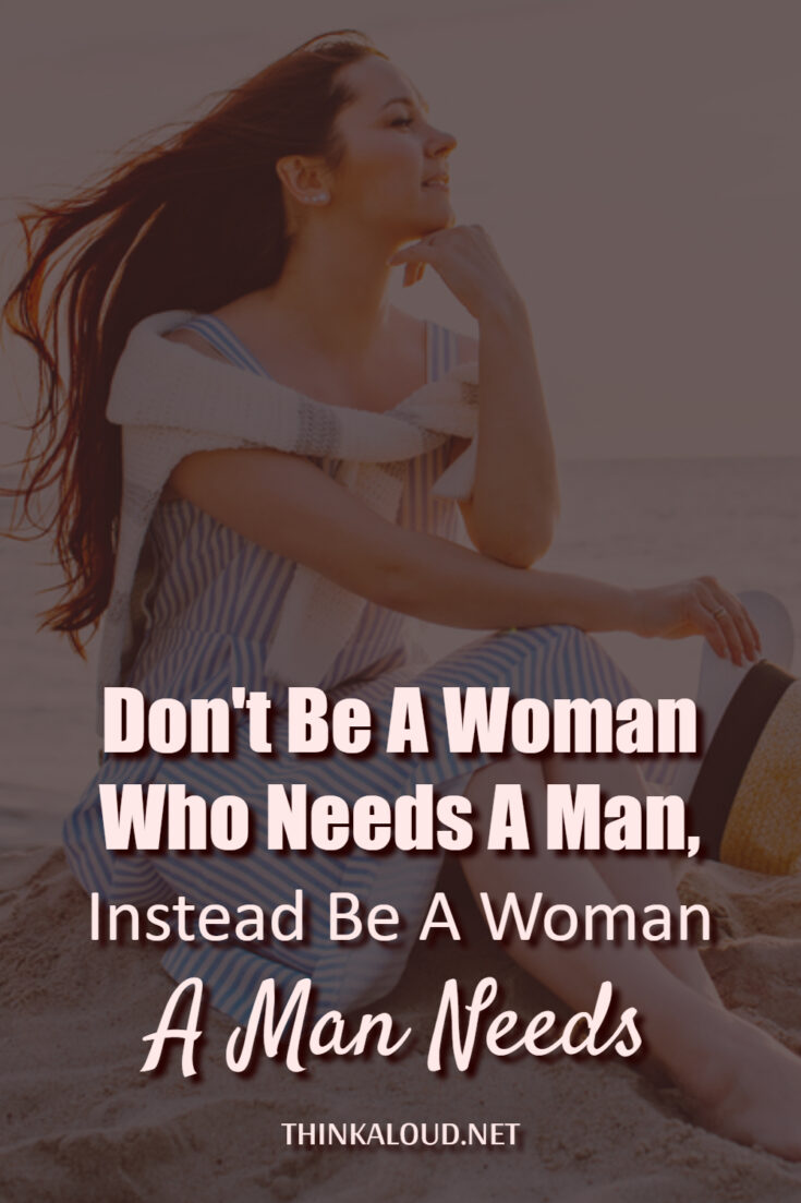 Don't Be A Woman Who Needs A Man, Instead Be A Woman A Man Needs