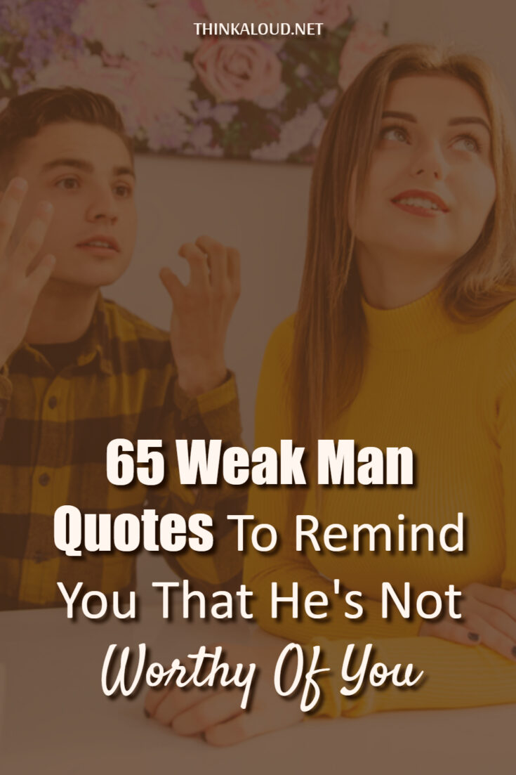 65 Weak Man Quotes To Remind You That He's Not Worthy Of You
