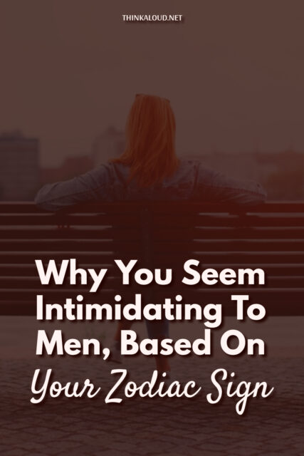 Why You Seem Intimidating To Men, Based On Your Zodiac Sign